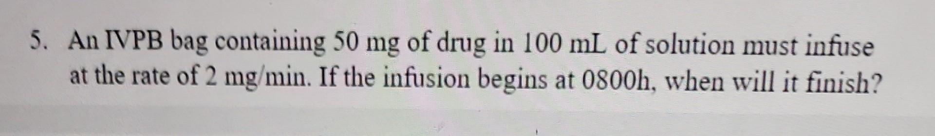Solved 5. An IVPB bag containing 50 mg of drug in 100 mL of | Chegg.com
