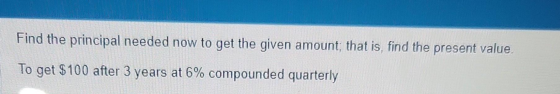 Solved Find the principal needed now to get the given | Chegg.com
