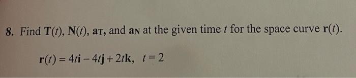 Solved 8. Find T(t),N(t), aT, and an at the given time t for | Chegg.com