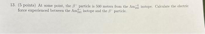 Solved 13. (5 points) At some point, the β−particle is 500 | Chegg.com