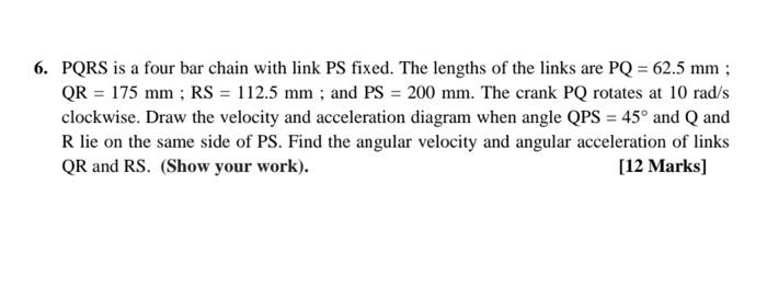 Solved 6. PQRS is a four bar chain with link PS fixed. The | Chegg.com