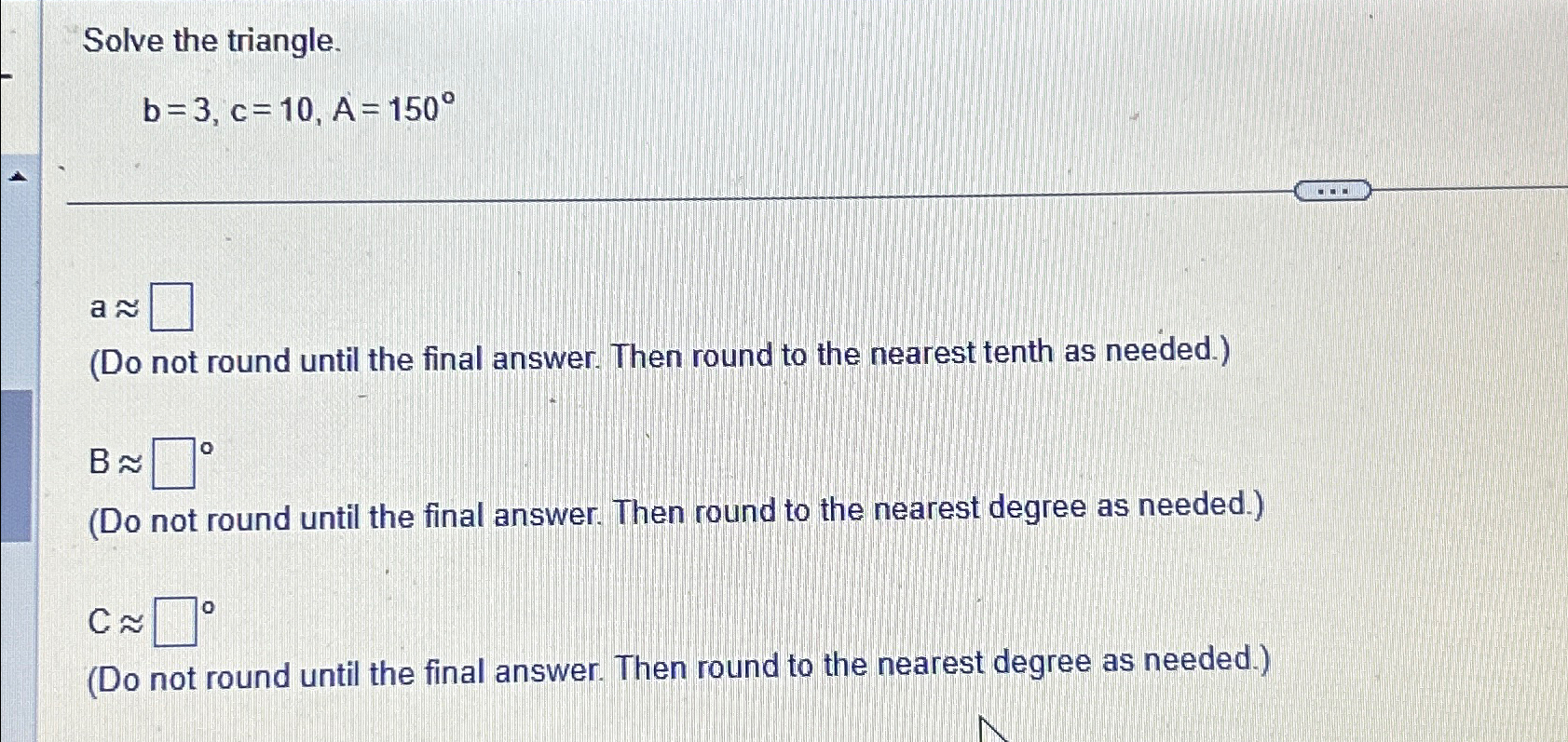 Solved Solve the triangle.b=3,c=10,A=150°a~~(Do not round | Chegg.com