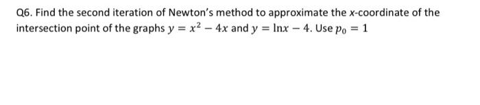 Solved Q6. Find the second iteration of Newton's method to | Chegg.com