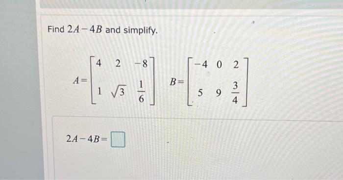 Solved Find 2A−4B and simplify. A=[4123−861]B=[−4509243] | Chegg.com