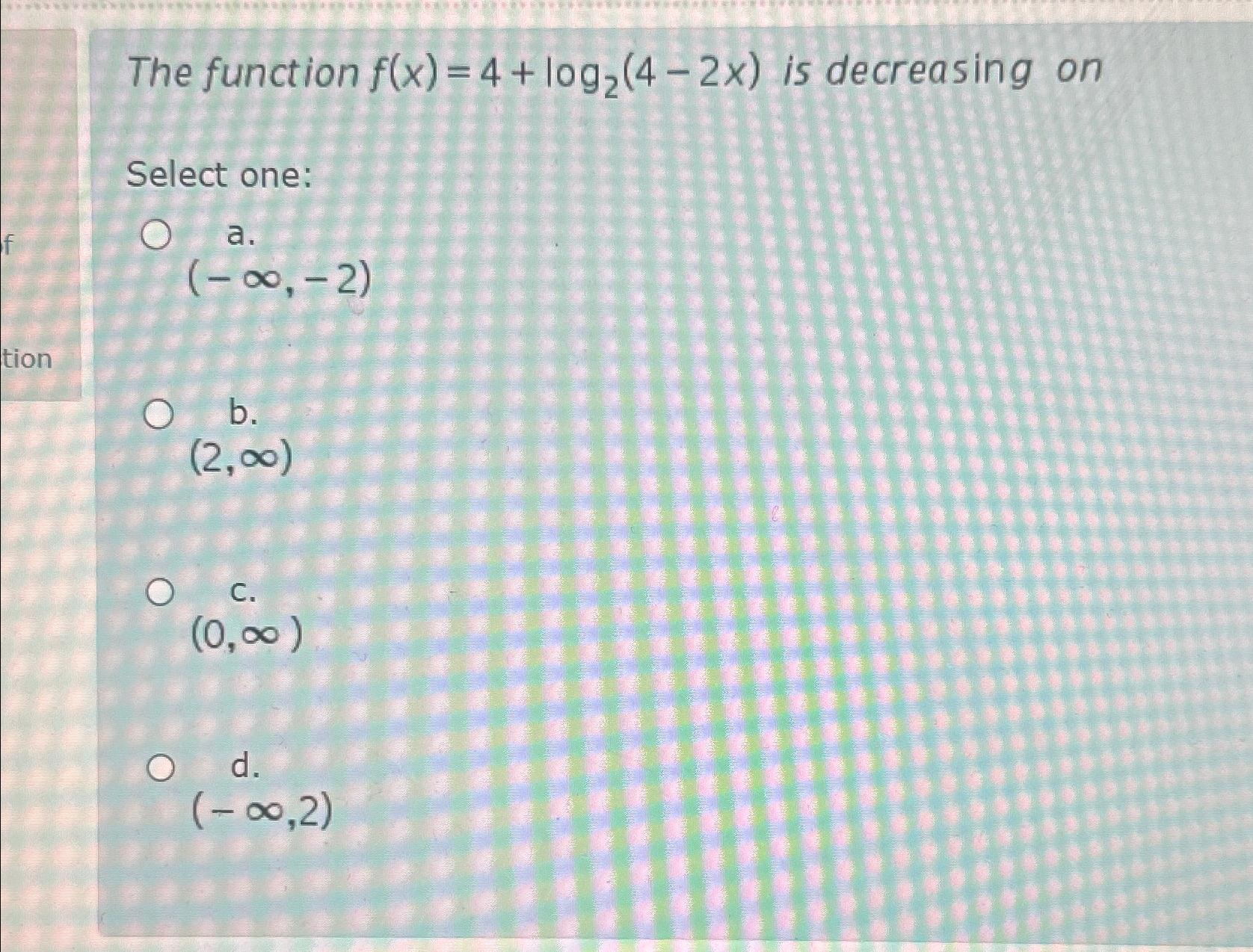 Solved The function f(x)=4+log2(4-2x) ﻿is decreasing | Chegg.com