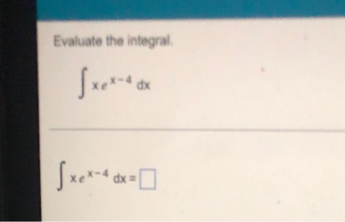 Solved Evaluate the integral Sxx ex-4 dx Sxex-* dx=0 | Chegg.com