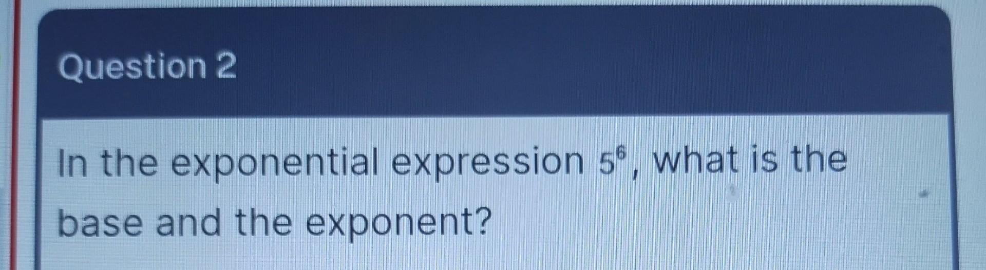 Solved in the exponential expression 5 to the 6th power what | Chegg.com