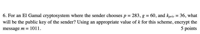 Solved 6. For an El Gamal cryptosystem where the sender | Chegg.com