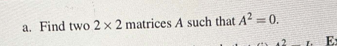 Solved a. ﻿Find two 2×2 ﻿matrices A such that A2=0, | Chegg.com