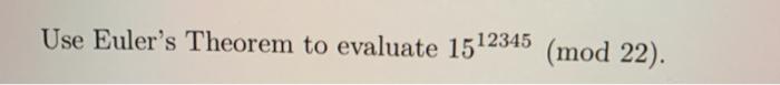 Solved Use Euler's Theorem to evaluate 1512345 (mod 22). | Chegg.com
