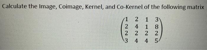 Solved Calculate the Image, Coimage, Kernel, and Co-Kernel | Chegg.com