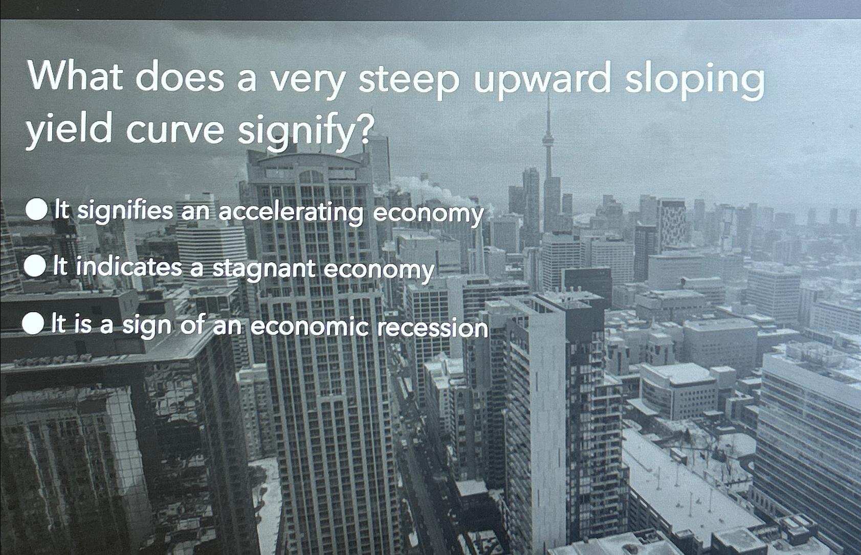 Solved What does a very steep upward sloping yield curve | Chegg.com Solved What does a very steep upward sloping yield curve | Chegg.com