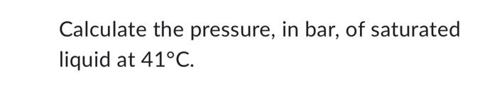 Solved Calculate the pressure, in bar, of saturated liquid | Chegg.com
