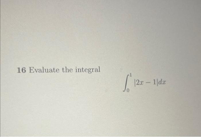 Solved 16 Evaluate the integral \\[ \\int_{0}^{1}|2 x-1| d x | Chegg.com