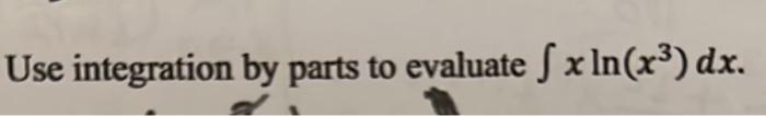 Solved Use integration by parts to evaluate ∫xln(x3)dx. | Chegg.com