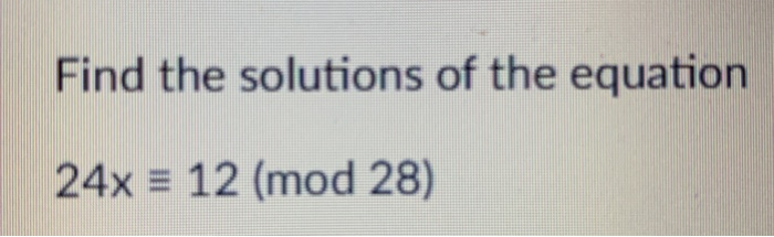 Solved Find the solutions of the equation 24x = 12 (mod 28) | Chegg.com