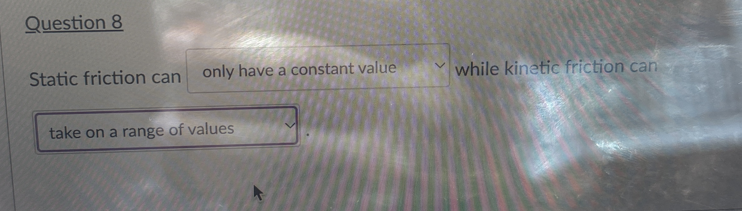 Solved Question 8Static friction can only have a constant | Chegg.com