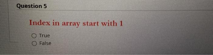 Solved Question 5 Index in array start with 1 O True O False | Chegg.com