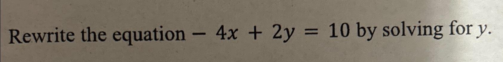 Solved Rewrite the equation -4x+2y=10 ﻿by solving for y. | Chegg.com