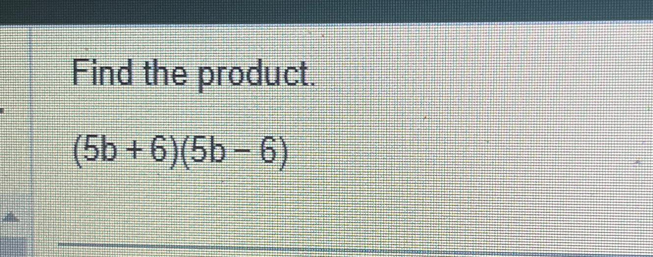Solved Find the product.(5b+6)(5b-6) | Chegg.com