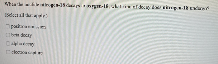 Solved When the nuclide nitrogen-18 decays to oxygen-18, | Chegg.com