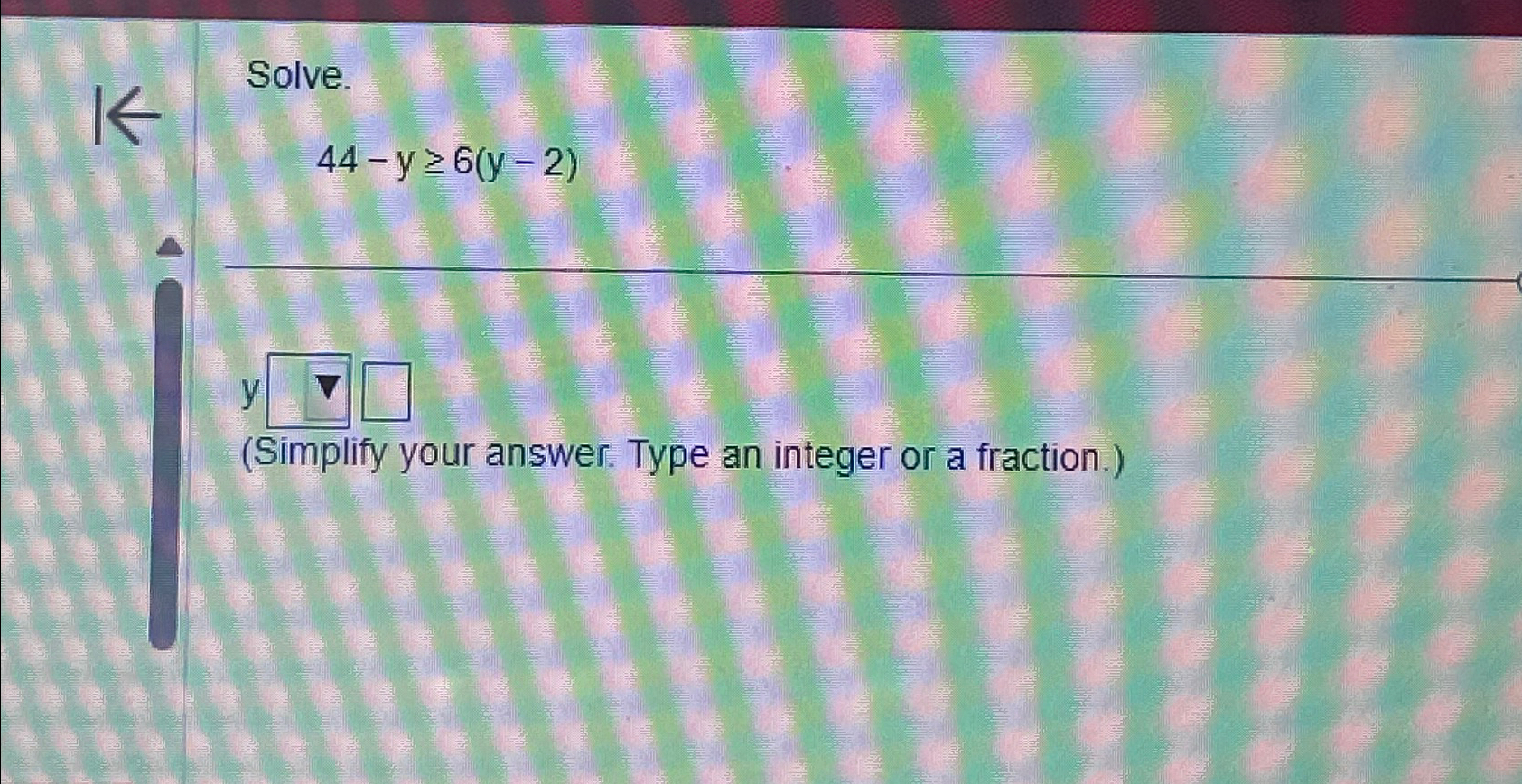 Solved Solve.44-y≥6(y-2)(Simplify your answer. Type an | Chegg.com
