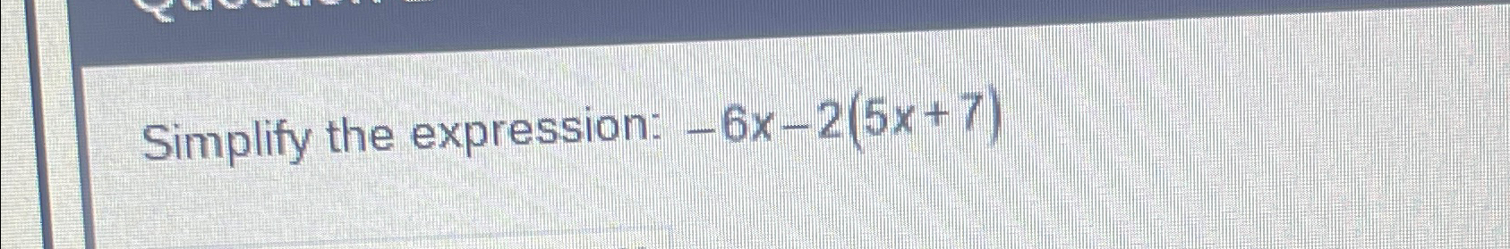 Solved Simplify the expression: -6x-2(5x+7) | Chegg.com