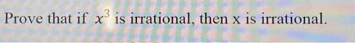 Solved Prove that if x3 is irrational, then x is irrational. | Chegg.com