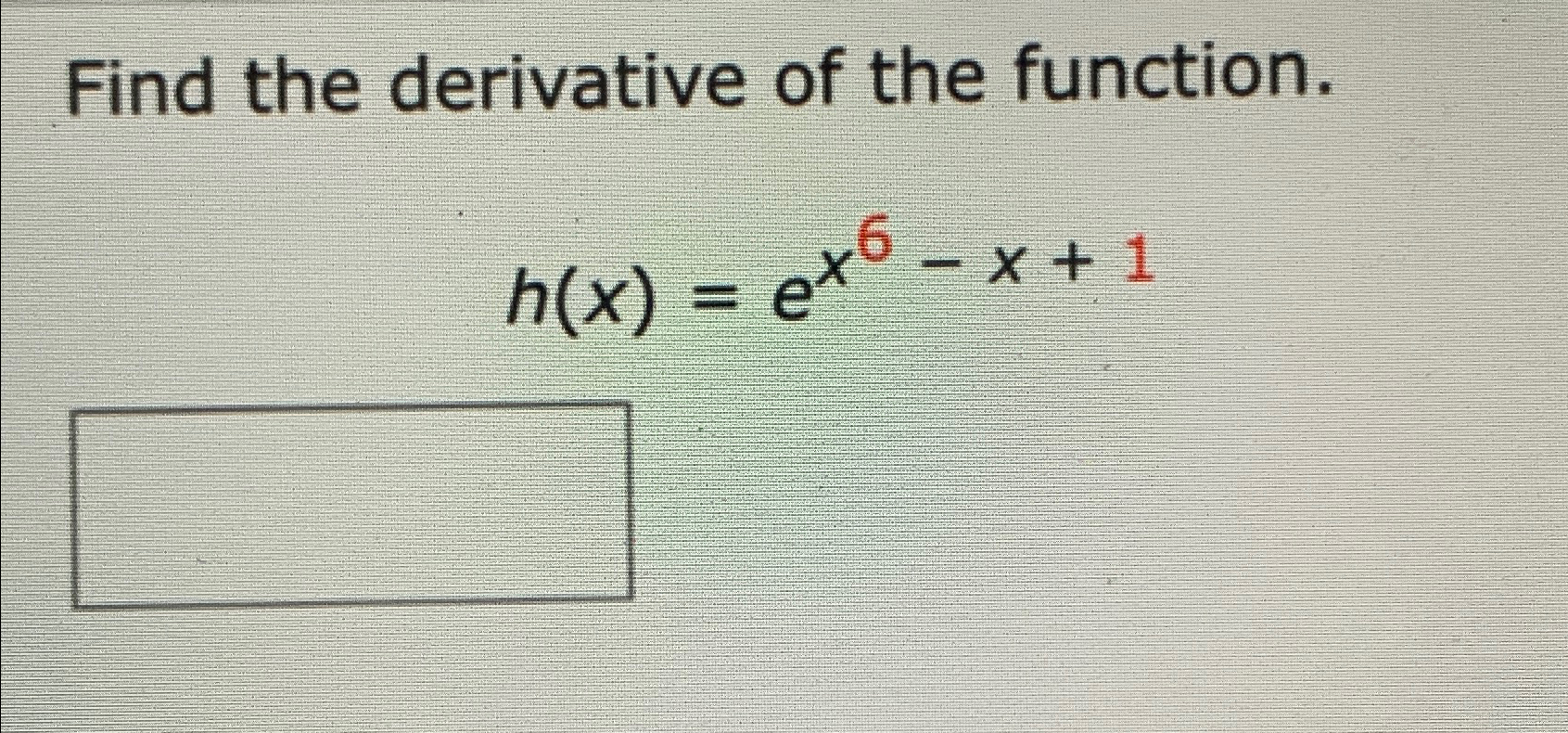 Solved Find the derivative of the function.h(x)=ex6-x+1 | Chegg.com