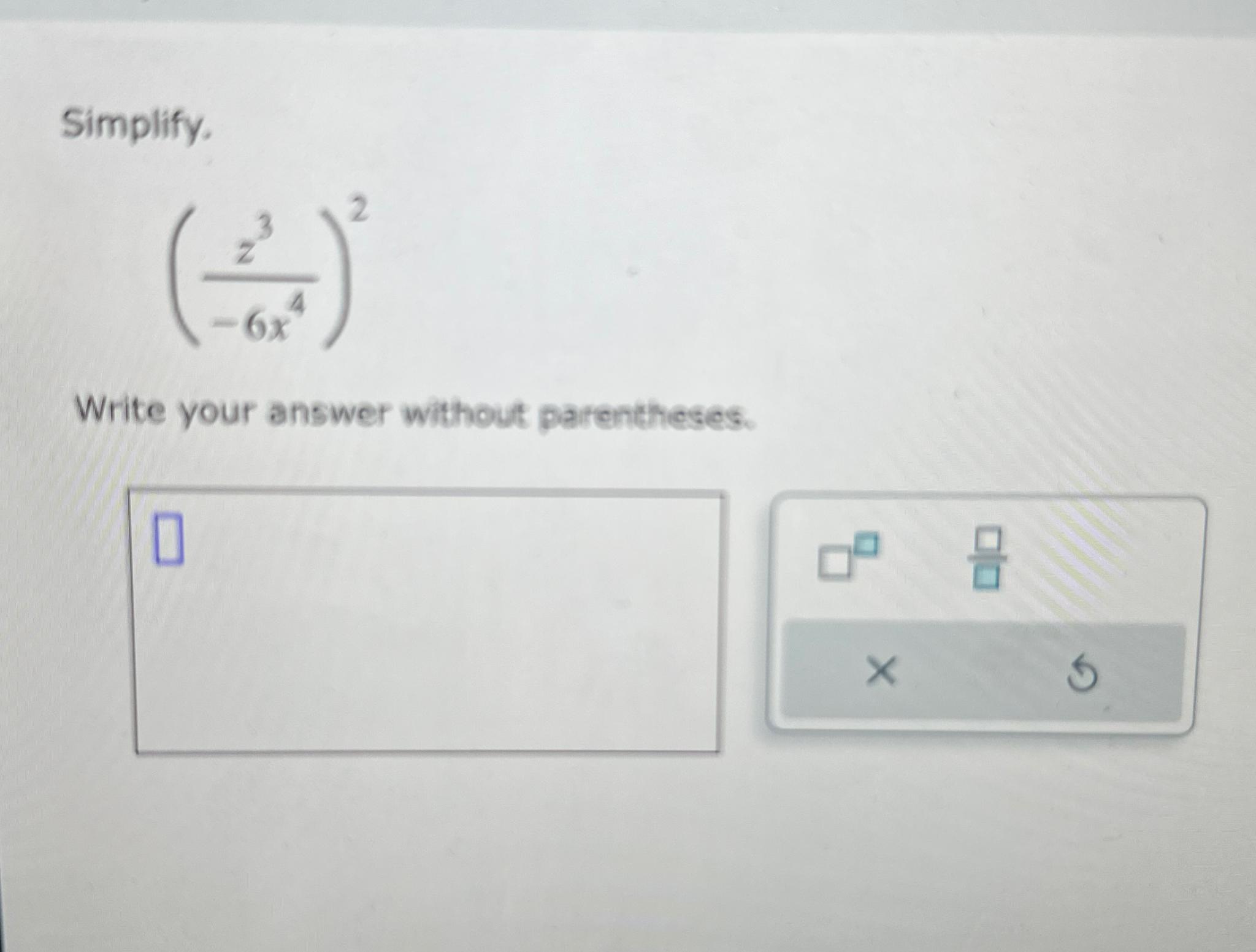 Solved Simplify.(z3-6x4)2Write your answer without | Chegg.com