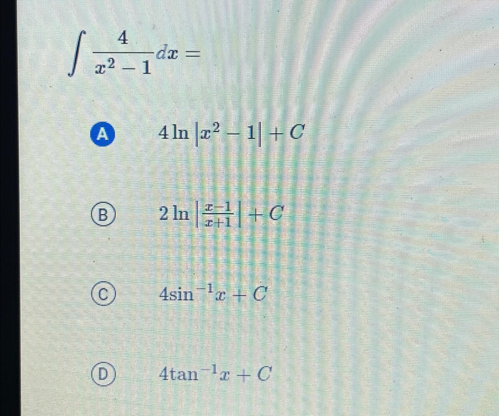 Solved ∫﻿﻿4x2-1dx=(A)4ln|x2-1|+C(B)2ln|x-1x+1|+C(C) 4sin-1x+ | Chegg.com