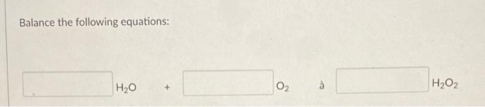 Solved Balance the following equations: H20 O2 à H2O2 | Chegg.com