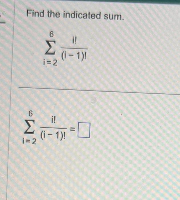 Solved Find the indicated sum. ∑i=26(i−1)!i! ∑i=26(i−1)!i!= | Chegg.com