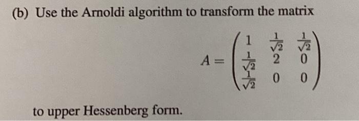 Solved (b) Use the Arnoldi algorithm to transform the matrix | Chegg.com