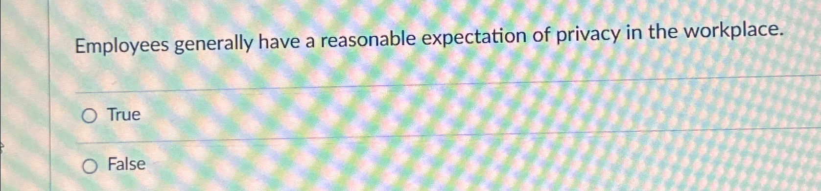Solved Employees generally have a reasonable expectation of | Chegg.com