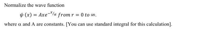 Solved Normalize the wave function ψ(x)=Axe−x/α from r=0 to | Chegg.com