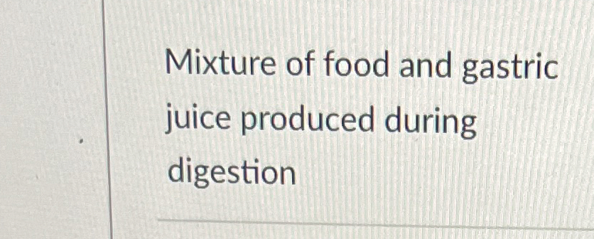 Solved Mixture of food and gastric juice produced during | Chegg.com