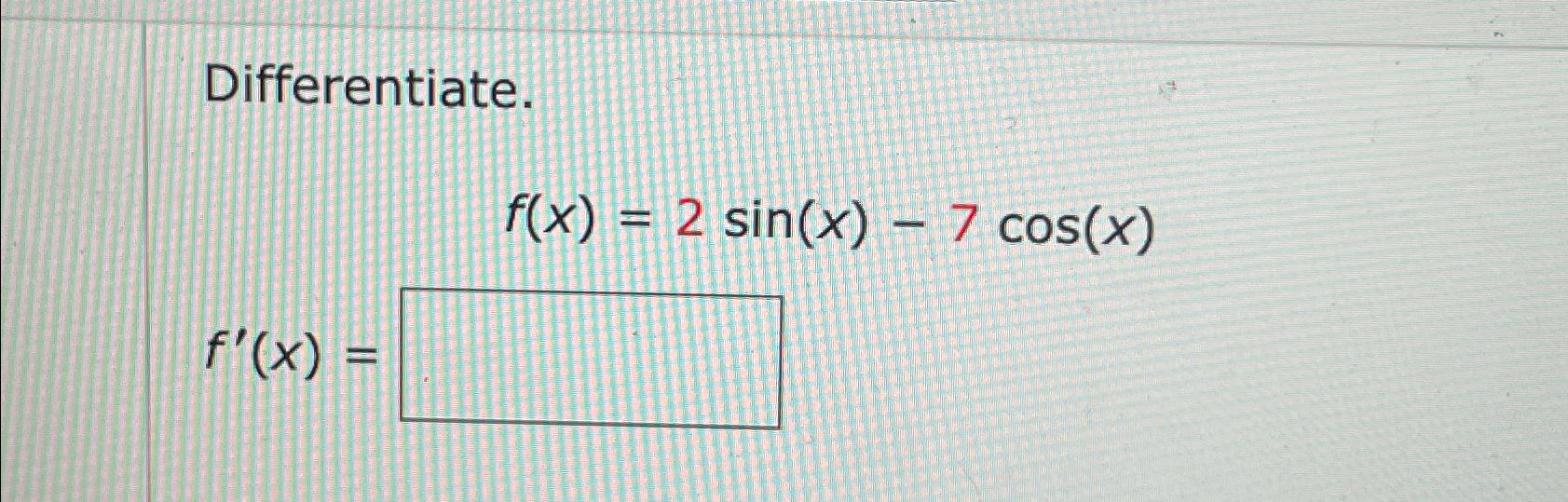Solved Differentiate.f(x)=2sin(x)-7cos(x)f'(x)= | Chegg.com