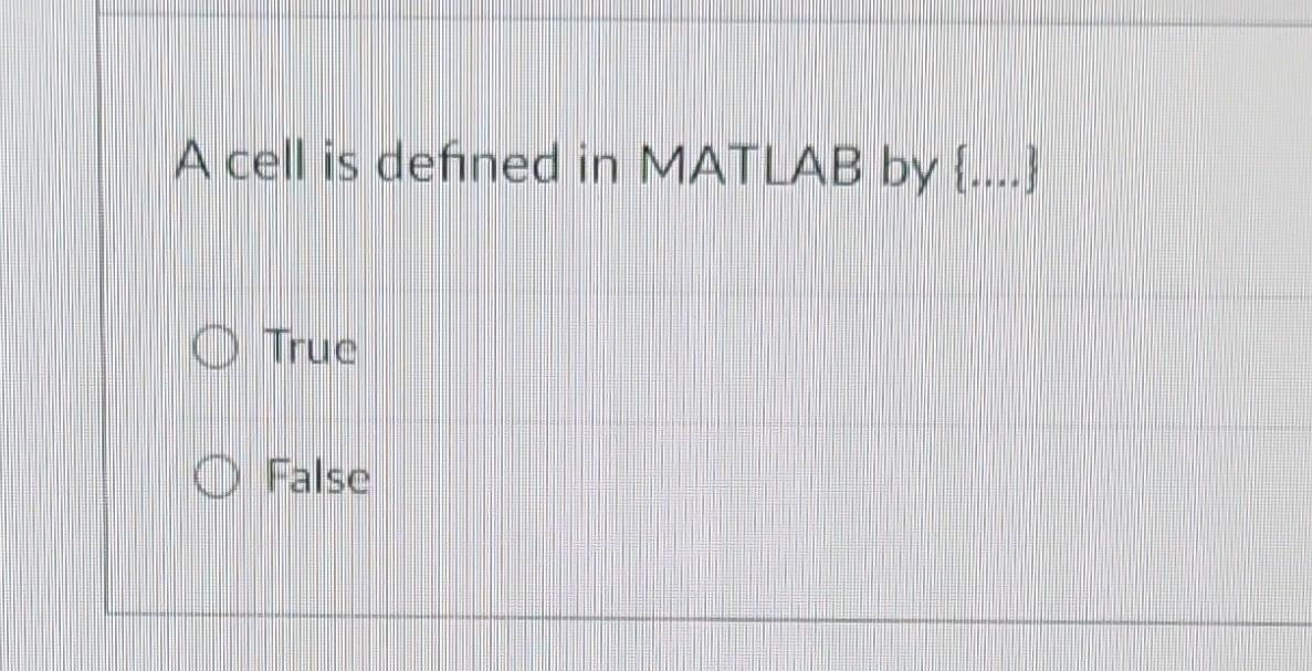 Solved A cell is defined in MATLAB by {….. True False | Chegg.com