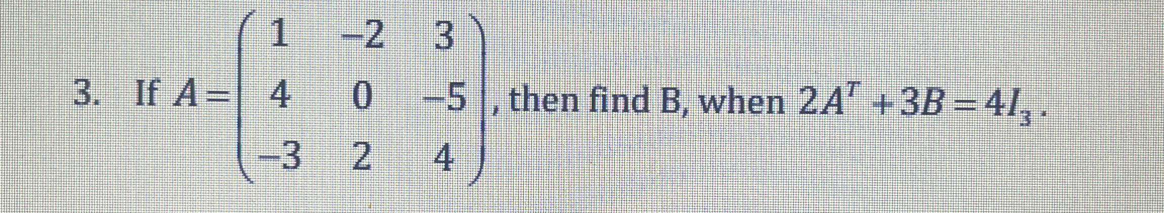 Solved If A=([1,-2,3],[4,0,-5],[-3,2,4]), ﻿then find B, | Chegg.com