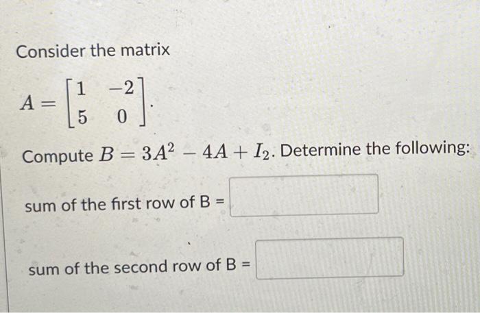 Solved Consider the matrix A=[15−20] Compute B=3A2−4A+I2. | Chegg.com