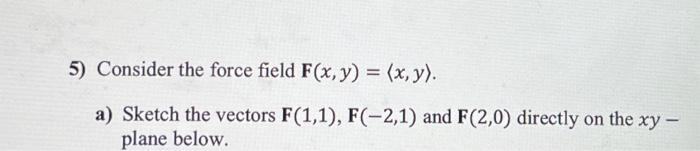 Solved 5) Consider the force field F(x, y) = (x, y). a) | Chegg.com