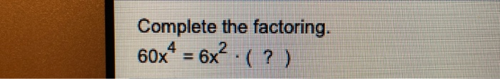 Solved Complete the factoring. 60x4 = 6x2 .( ? ) | Chegg.com