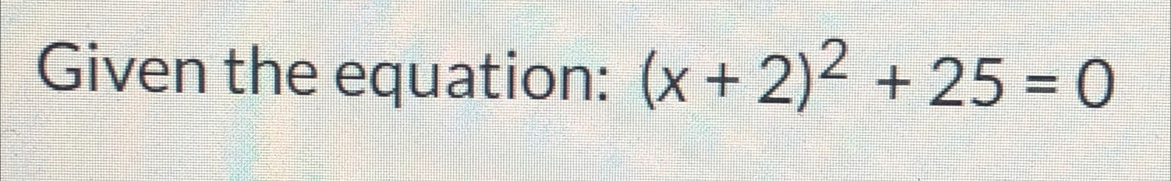 Solved Given the equation: (x+2)2+25=0 | Chegg.com