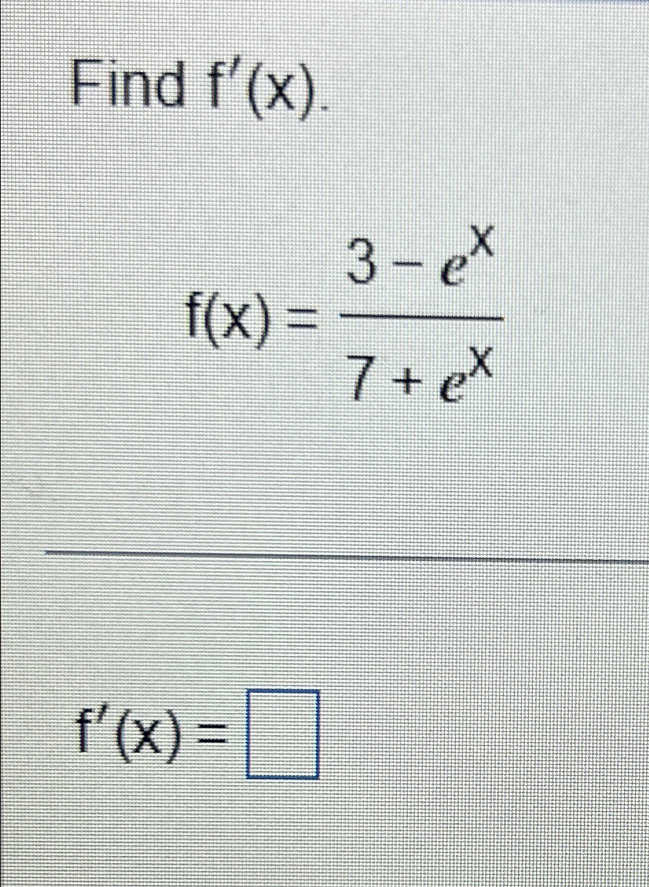 Solved Find f'(x)f(x)=3-ex7+exf'(x)= | Chegg.com