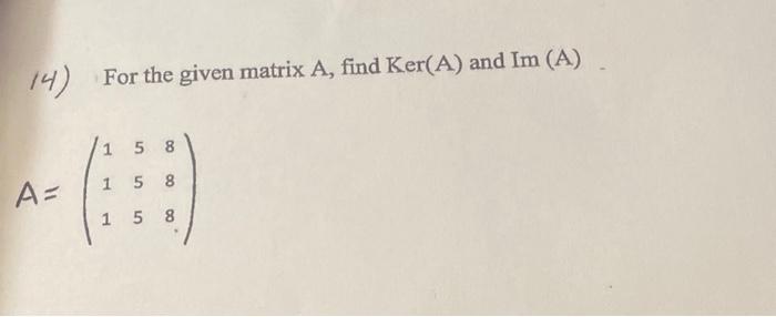 Solved 14) For the given matrix A, find Ker(A) and Im(A) | Chegg.com