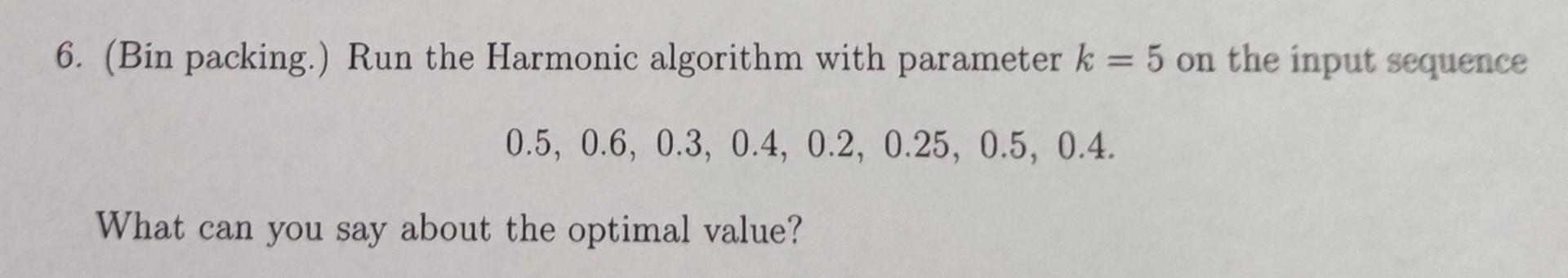 Solved 6. (Bin packing.) Run the Harmonic algorithm with | Chegg.com