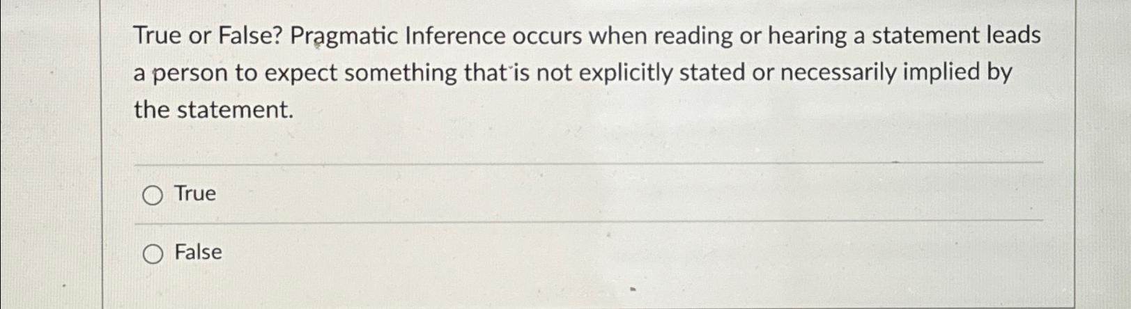 Solved True or False? Pragmatic Inference occurs when | Chegg.com