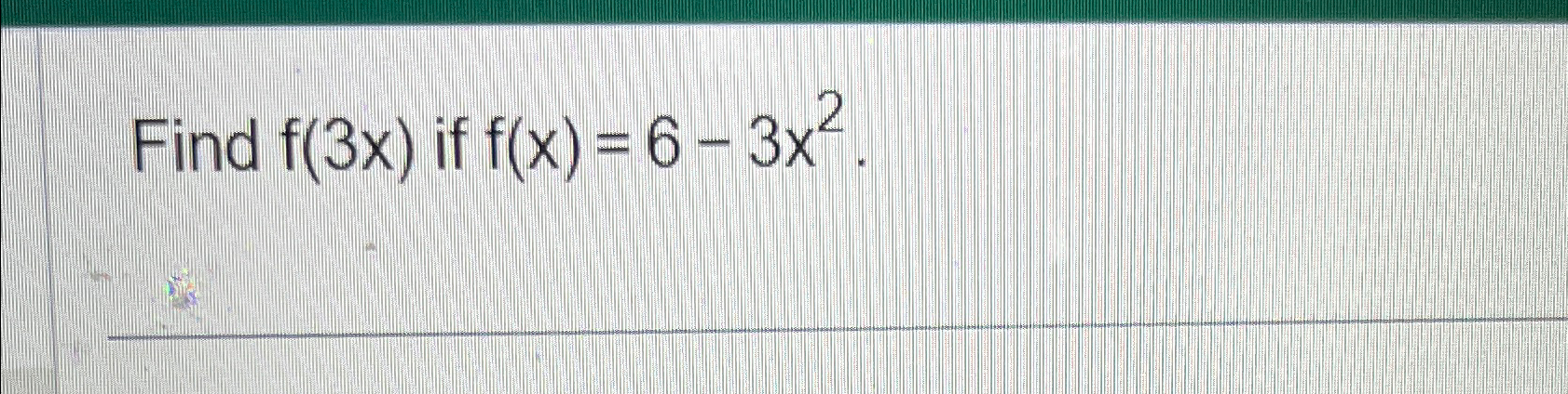 Solved Find f(3x) ﻿if f(x)=6-3x2 | Chegg.com