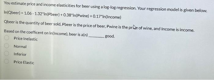 Solved You estimate price and income elasticities for beer | Chegg.com